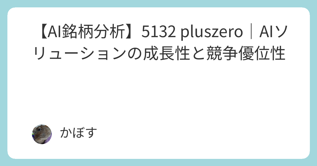 【AI銘柄分析】5132 pluszero｜AIソリューションの成長性と競争優位性 - AIに銘柄分析させて優良株を探る